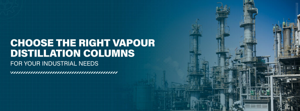 Choose the Right Vapour Distillation Columns For Your Industrial Needs ...