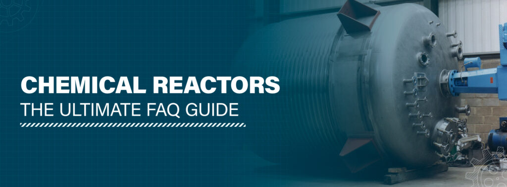Chemical Reactors – The Ultimate FAQ Guide