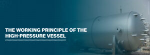 The Working Principle Of The High-Pressure Vessel Explained