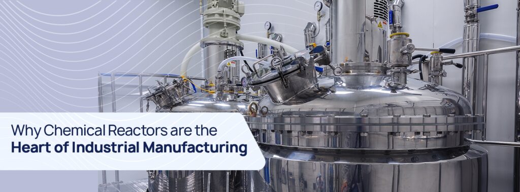Why Chemical Reactors Are Key to Industrial Manufacturing